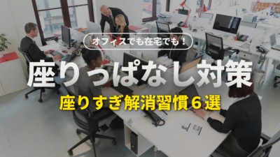 【座りっぱなし対策】オフィスでも在宅でも！座りすぎ解消習慣6選 – Work Conditioning Tips!